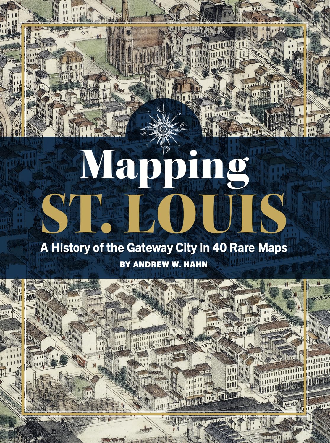 Mapping St. Louis : A History of the Gateway City in 40 Rare Maps